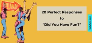 Reply to "Did You Have Fun?" | 20 Perfect Responses